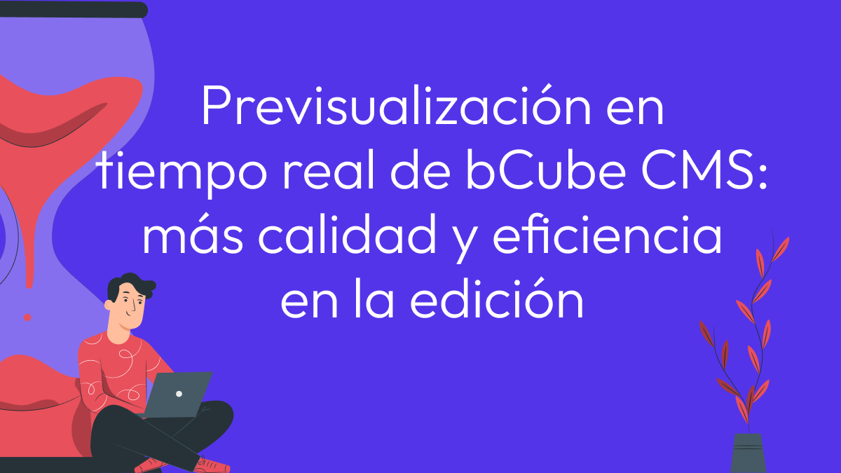 Previsualización en tiempo real de bCube CMS: más calidad y eficiencia en la edición